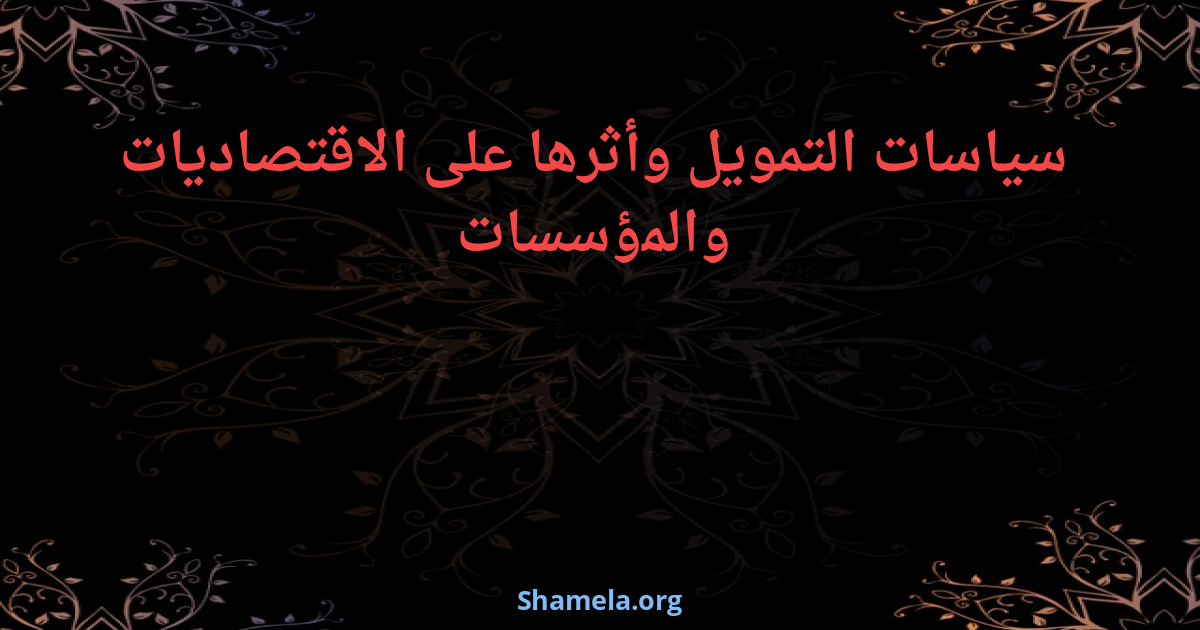 سياسات التمويل وأثرها على الاقتصاديات والمؤسسات : Shamela