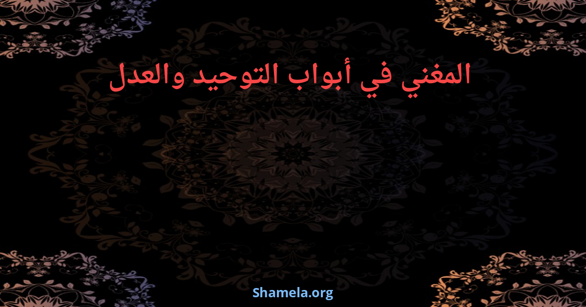 المغني في أبواب التوحيد والعدل : Shamela